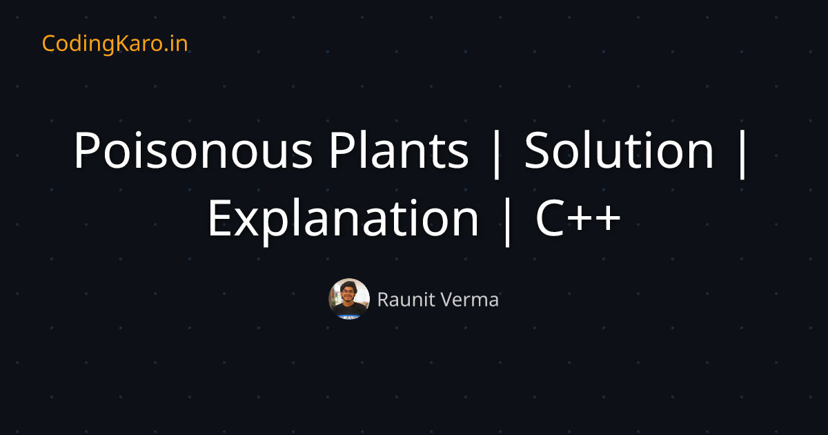 Poisonous Plants | Solution | Explanation | C++ | CodingKaro